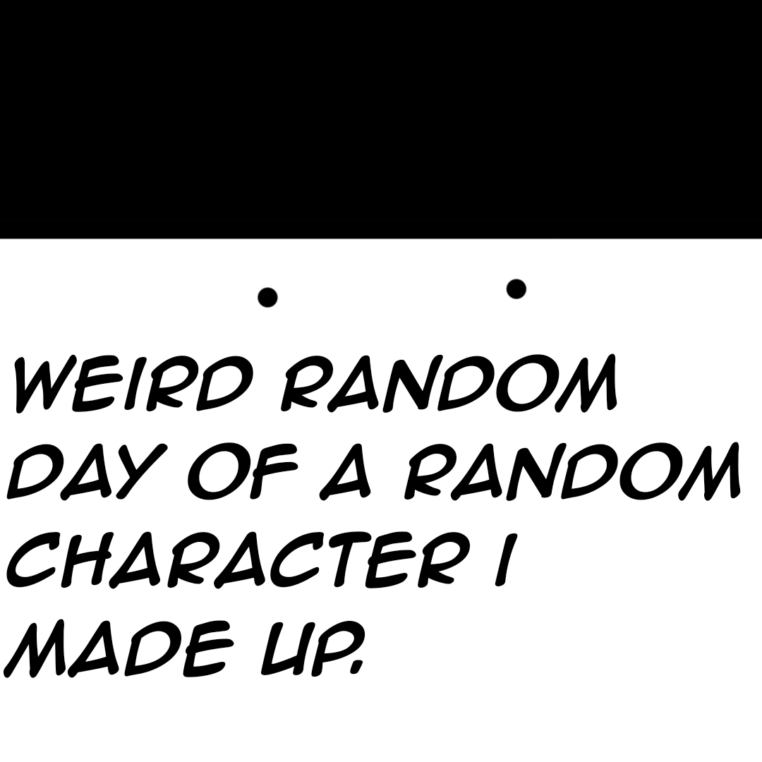 Weird random day of a random character i made up | WEBTOON Weird random day of a random character i made up | WEBTOON